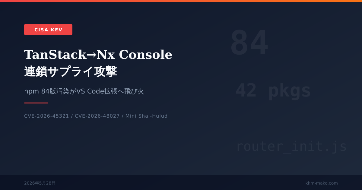 TanStack→Nx Console連鎖攻撃 CVE-2026-45321/48027、npm 84版汚染がVS Code拡張へ